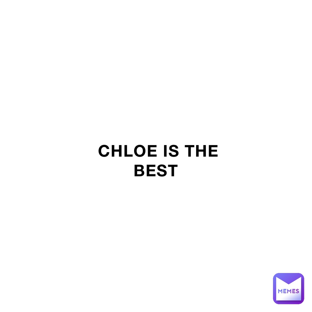 CHLOE IS THE BEST | @HighKing_8randon | Memes