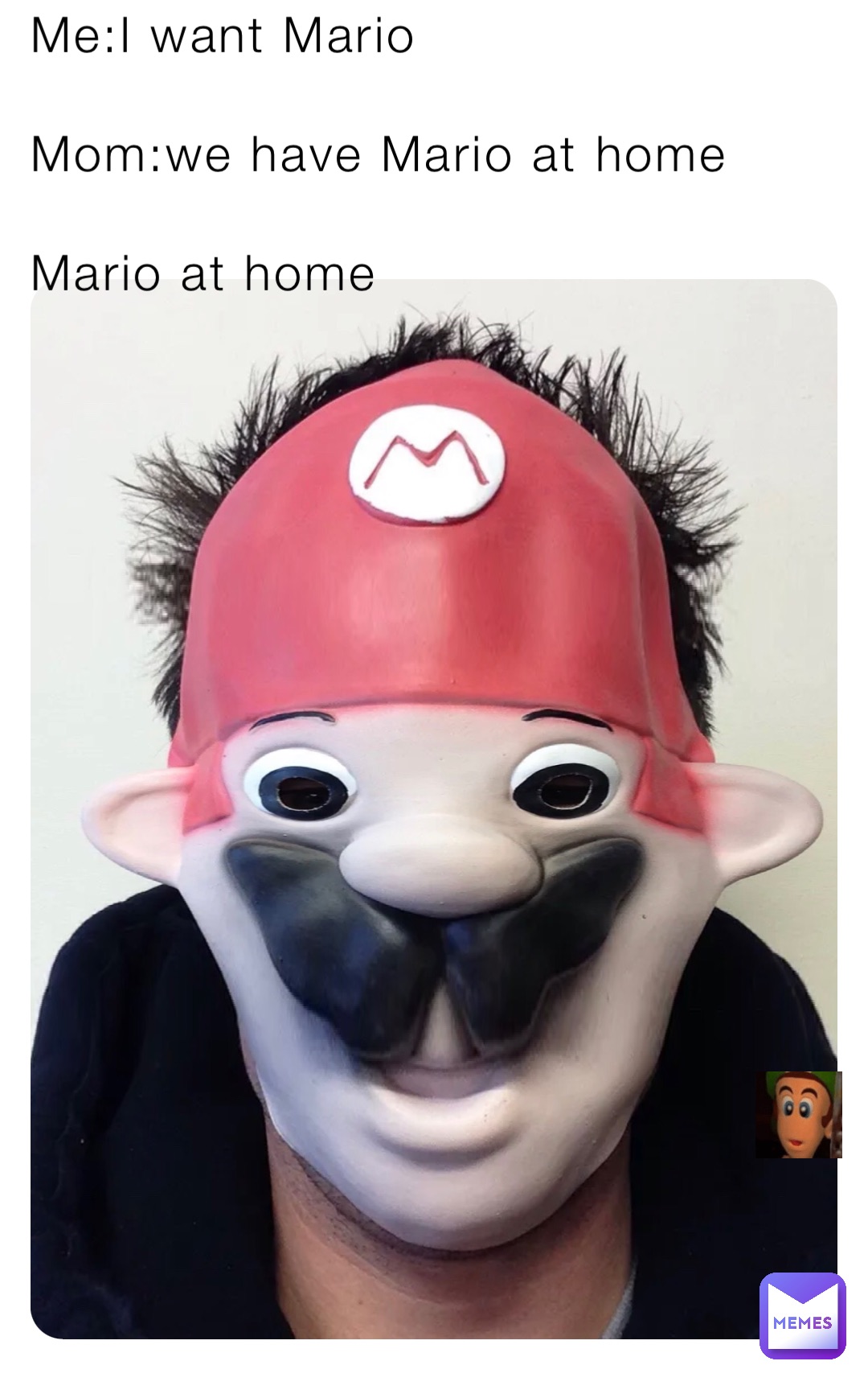 Me:I want Mario Mom:we have Mario at home Mario at home | @dez_nuts21 ...