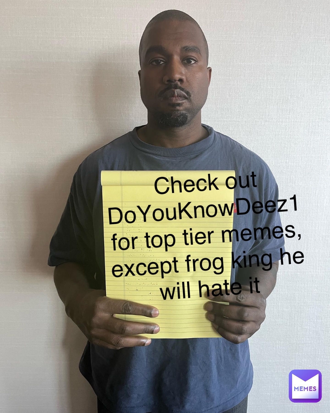 Check out DoYouKnowDeez1 for top tier memes, except frog king he will ...