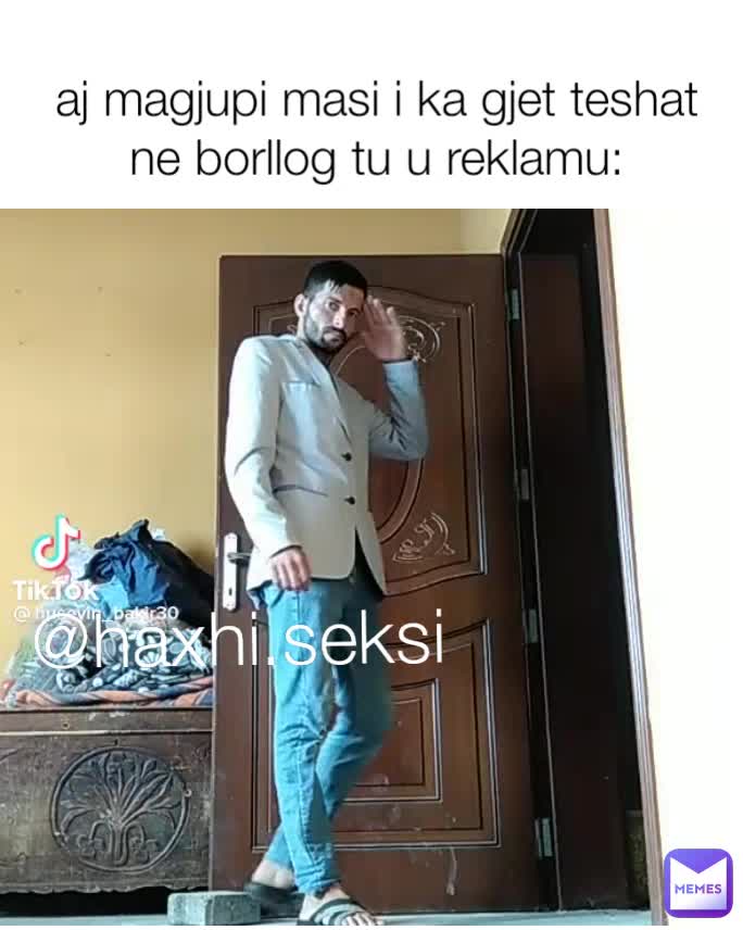 @haxhi.seksi aj magjupi masi i ka gjet teshat ne borllog tu u reklamu ...