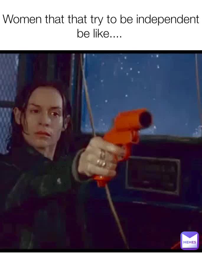 Women that that try to be independent be like.... | @talleyup2013 | Memes