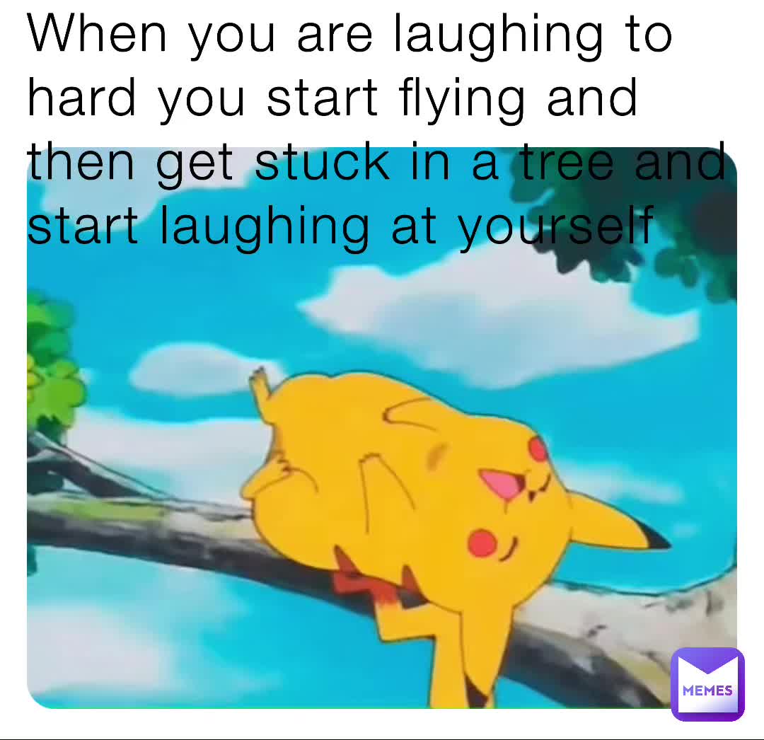 When you are laughing to hard you start flying and then get stuck in a ...