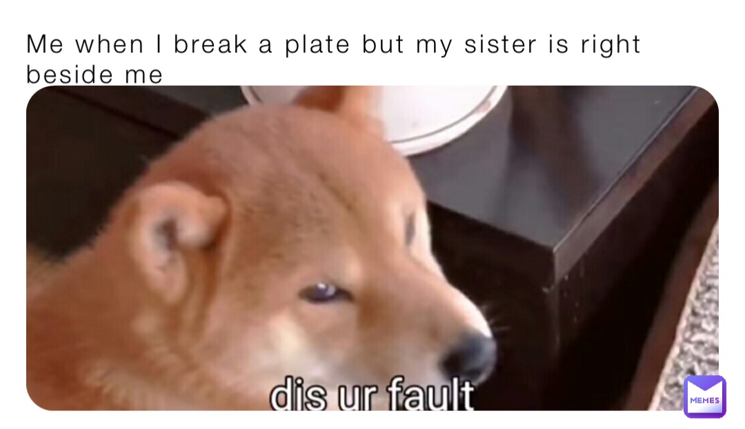 Me when I break a plate but my sister is right beside me | @lol28 | Memes