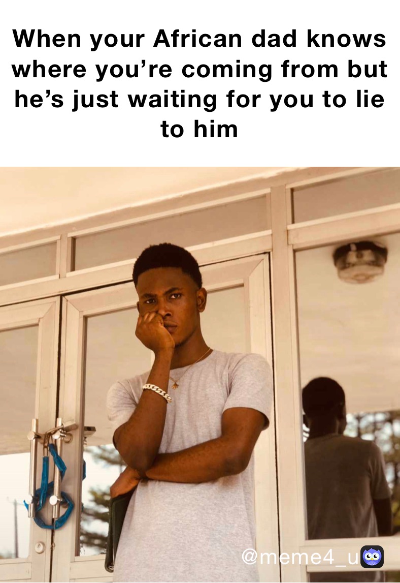 When your African dad knows where you’re coming from but he’s just ...