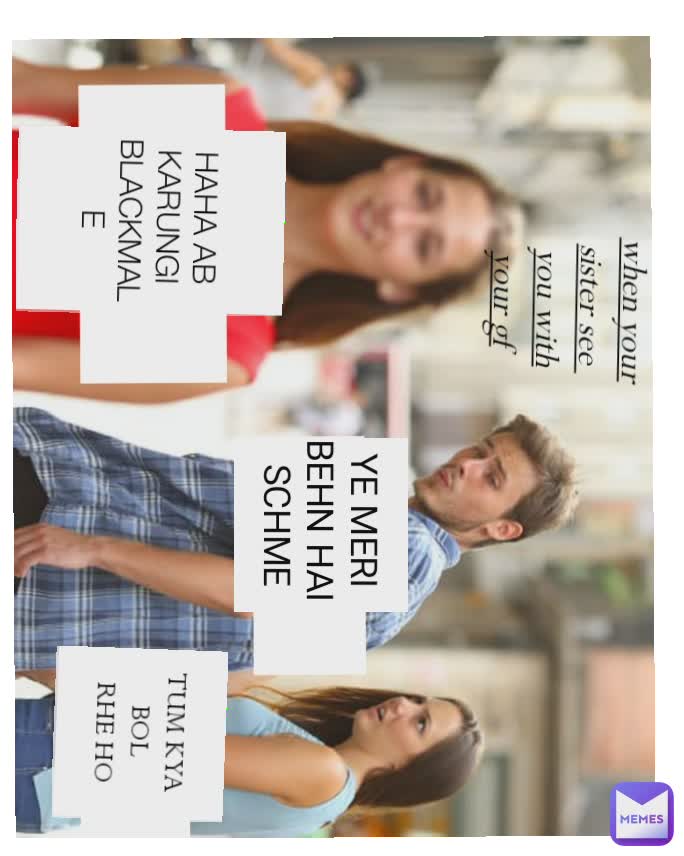 when your sister see you with your gf YE MERI BEHN HAI SCHME TUM KYA ...