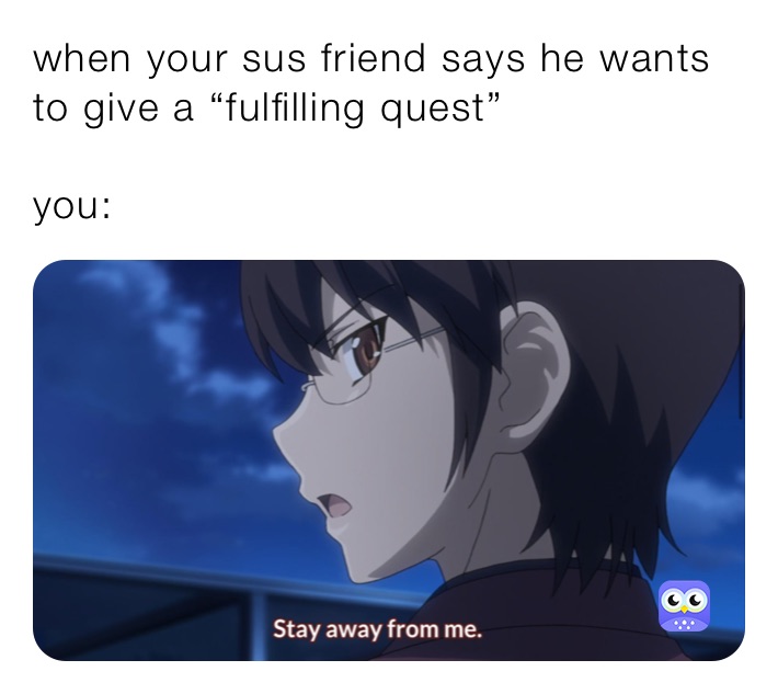 when your sus friend says he wants to give a “fulfilling quest” you ...