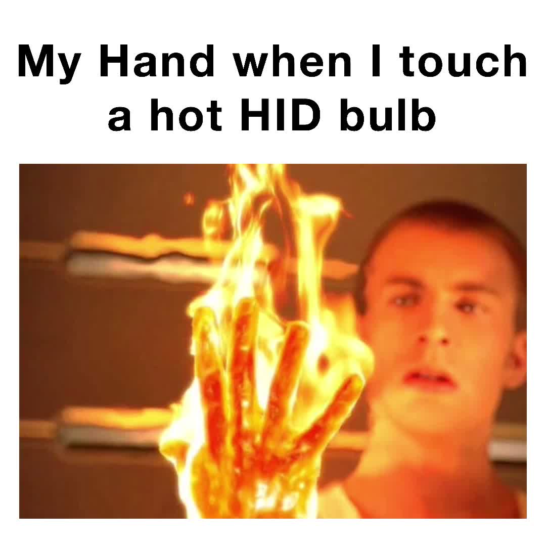My Hand when I touch a hot HID bulb | @morgan199 | Memes