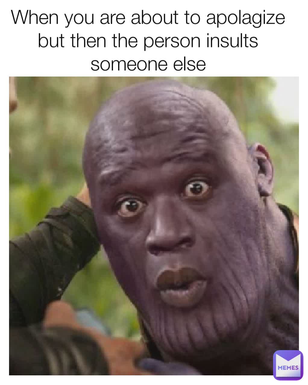 When you are about to apolagize but then the person insults someone ...