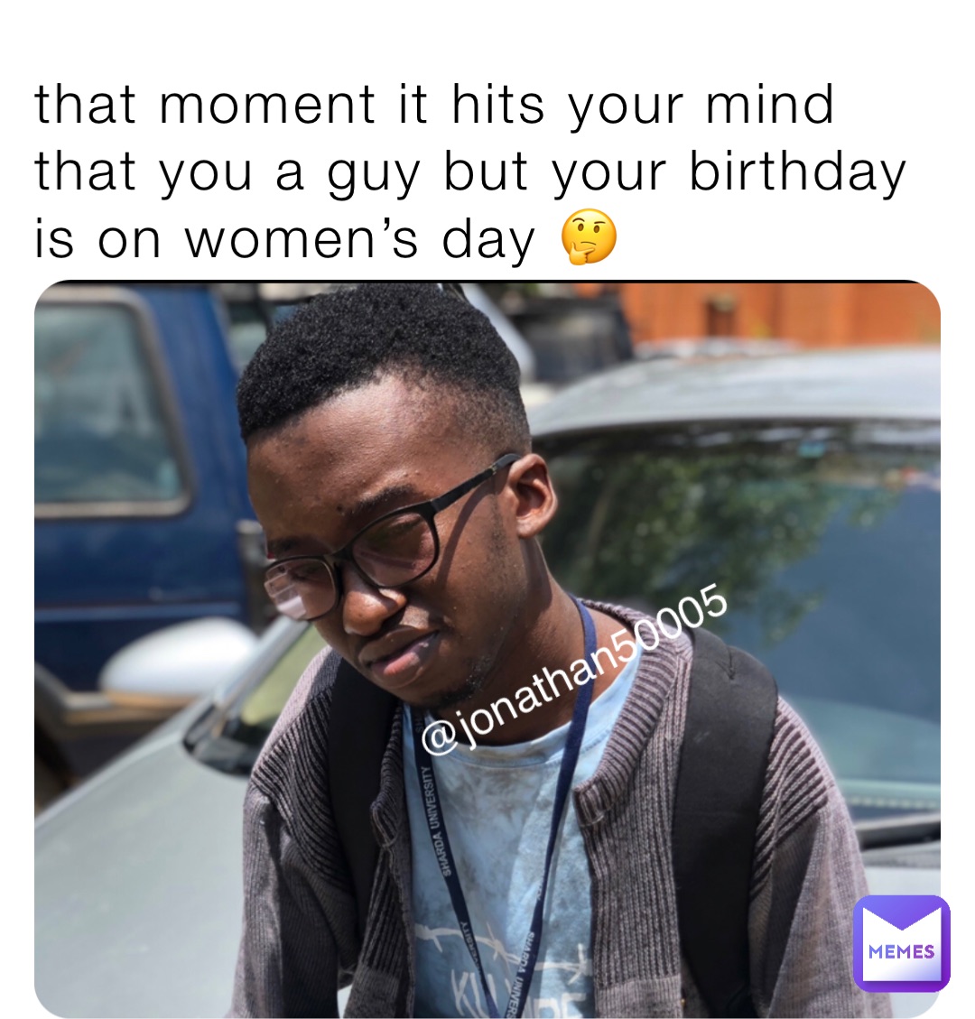 that moment it hits your mind that you a guy but your birthday is on ...