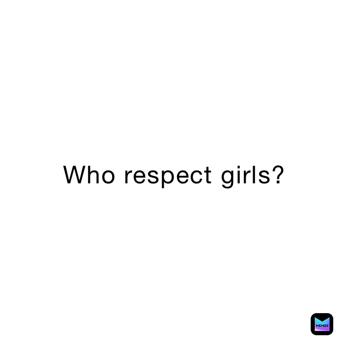 Who respect girls? | @Killemal | Memes