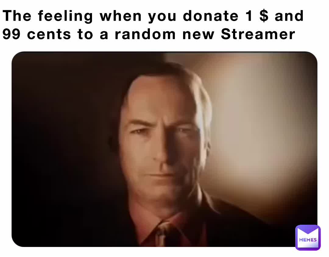 The feeling when you donate 1 $ and 99 cents to a random new Streamer ...