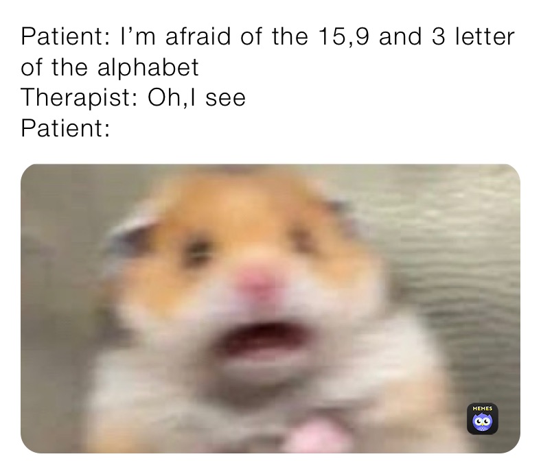 Patient I m Afraid Of The 15 9 And 3 Letter Of The Alphabet Therapist patient-i-m-afraid-of-the-15-9-and-3-letter-of-the-alphabet-therapist