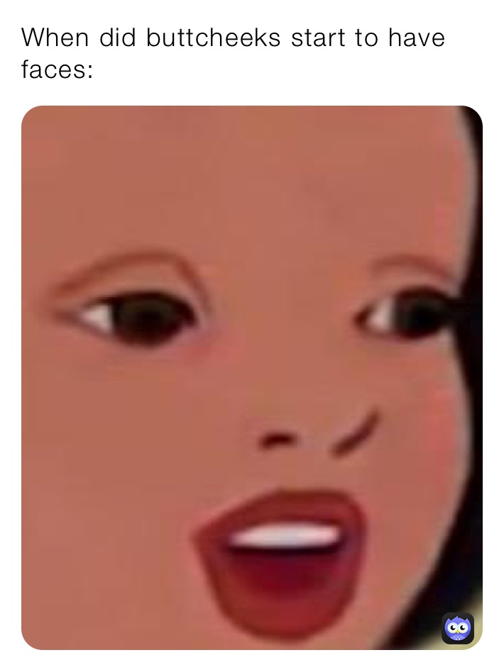 When did buttcheeks start to have faces: | @zigler2246 | Memes