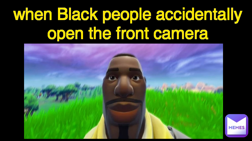 when Black people accidentally open the front camera Type Text ...