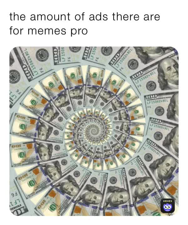 the amount of ads there are for memes pro | @Memerman378 | Memes
