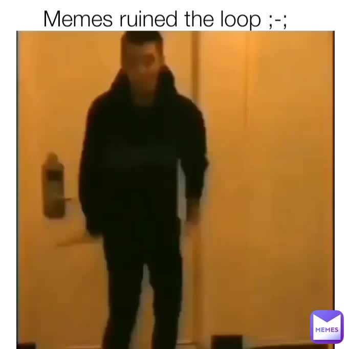 Memes ruined the loop ;-; | @pyrobot | Memes