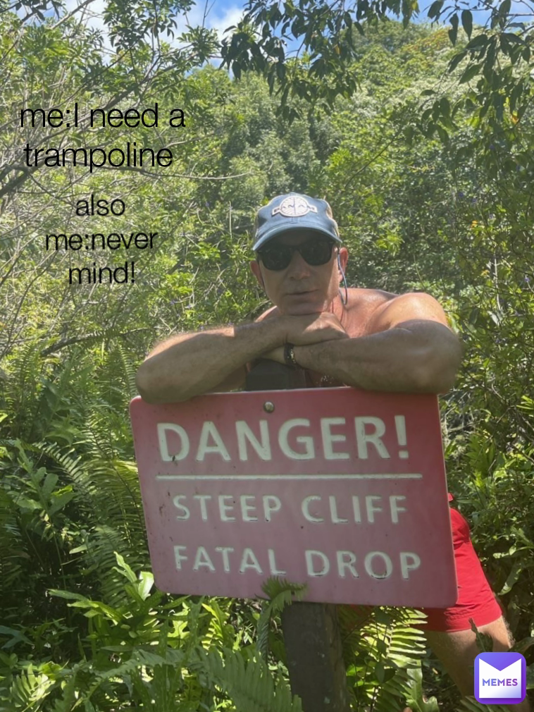 me:I need a trampoline also me:never mind! | @kaidenmemes | Memes