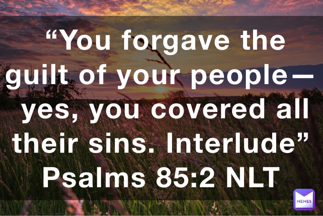 “You forgave the guilt of your people— yes, you covered all their sins ...