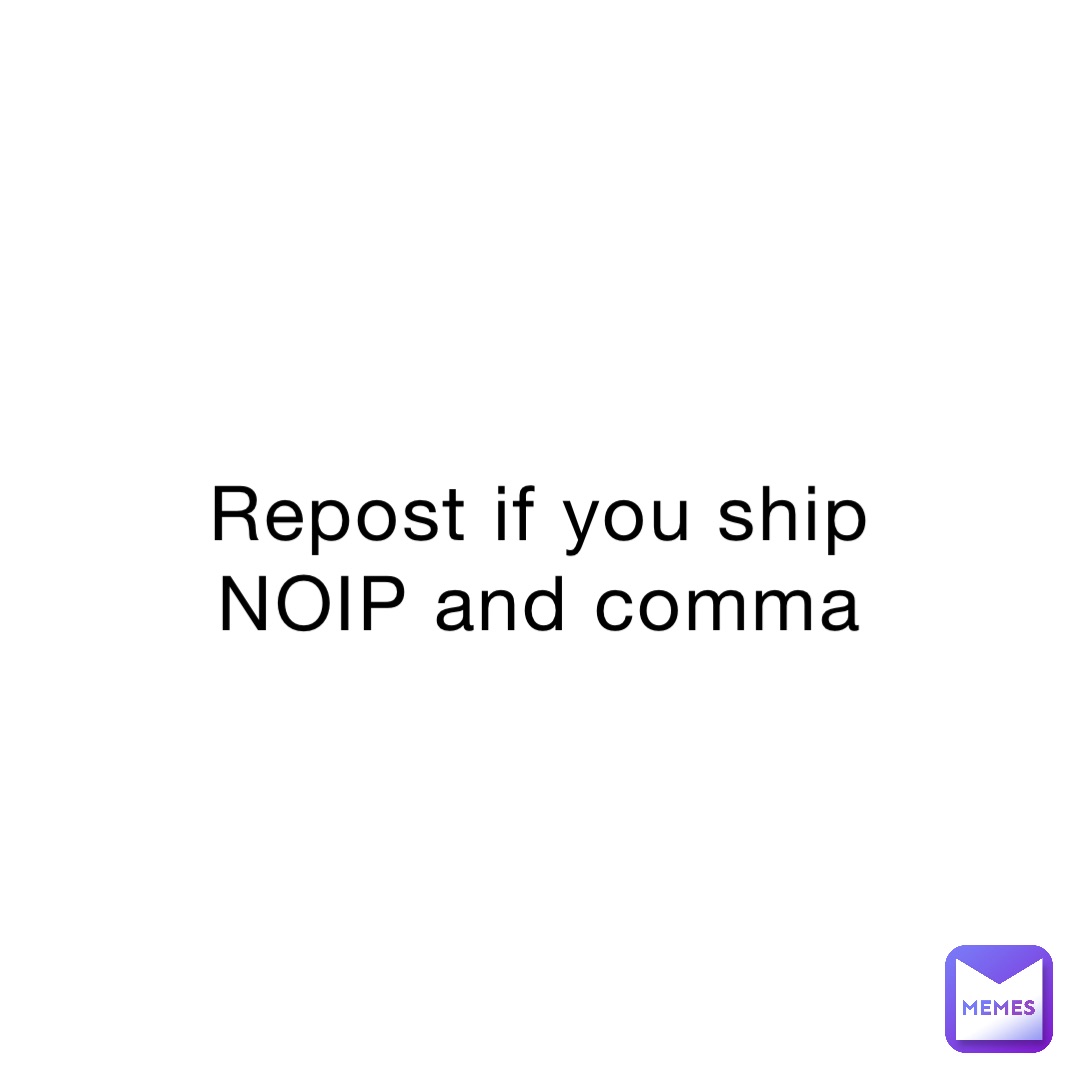 Repost if you ship NOIP and comma | @AbelReal | Memes