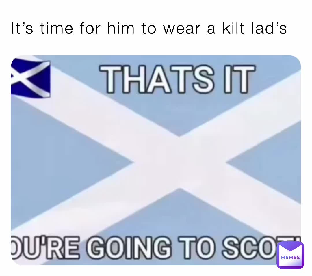 It’s time for him to wear a kilt lad’s | @AbelReal | Memes