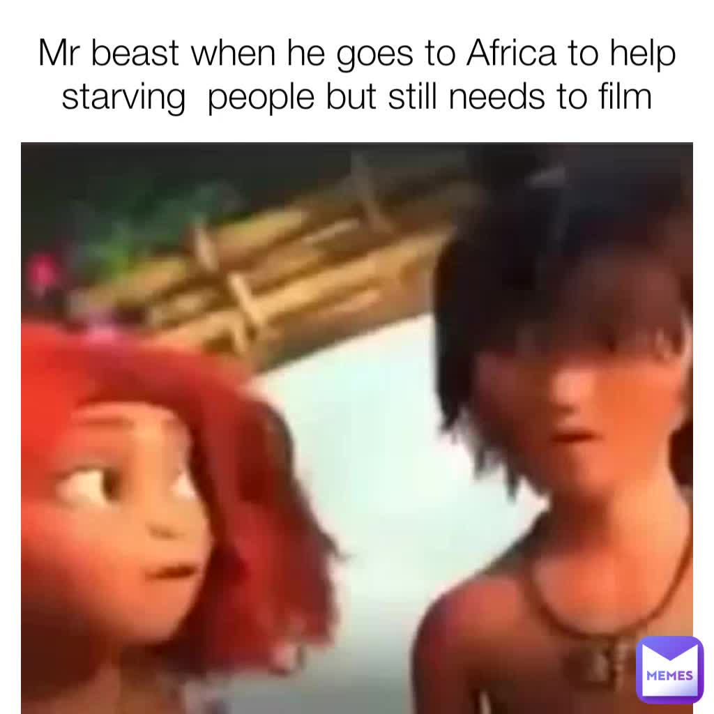 Mr beast when he goes to Africa to help starving people but still needs ...