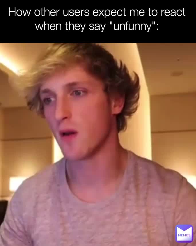 How other users expect me to react when they say "unfunny": | @AbelReal ...