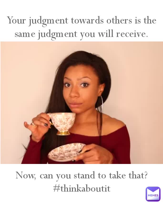 Now, can you stand to take that? #thinkaboutit Your judgment towards ...