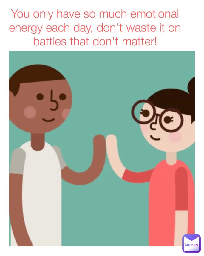 You only have so much emotional energy each day, don't waste it on ...