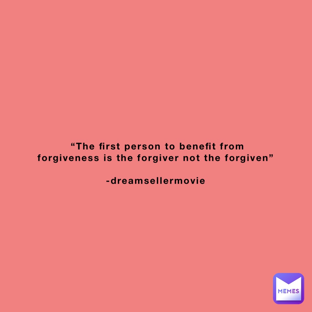 “The first person to benefit from forgiveness is the forgiver not the ...