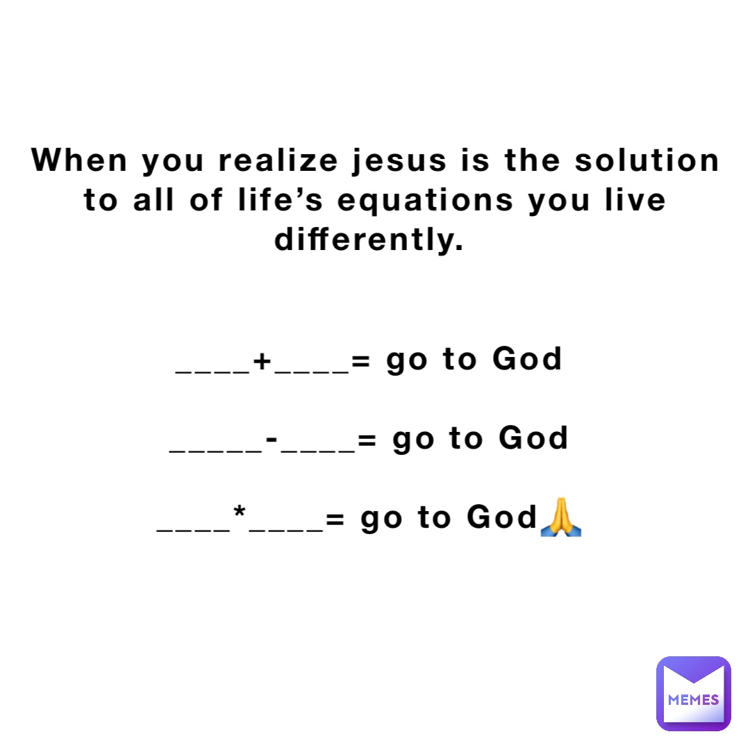 When you realize jesus is the solution to all of life’s equations you ...