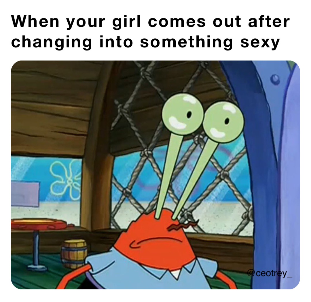When your girl comes out after changing into something sexy ...