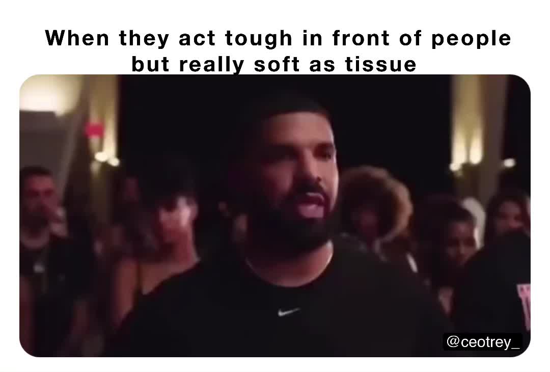 When they act tough in front of people but really soft as tissue ...