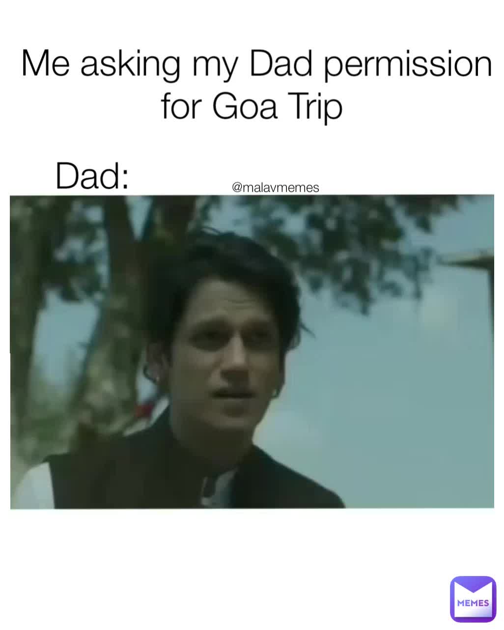 @malavmemes Me asking my Dad permission for Goa Trip Dad: | @kingmalu ...