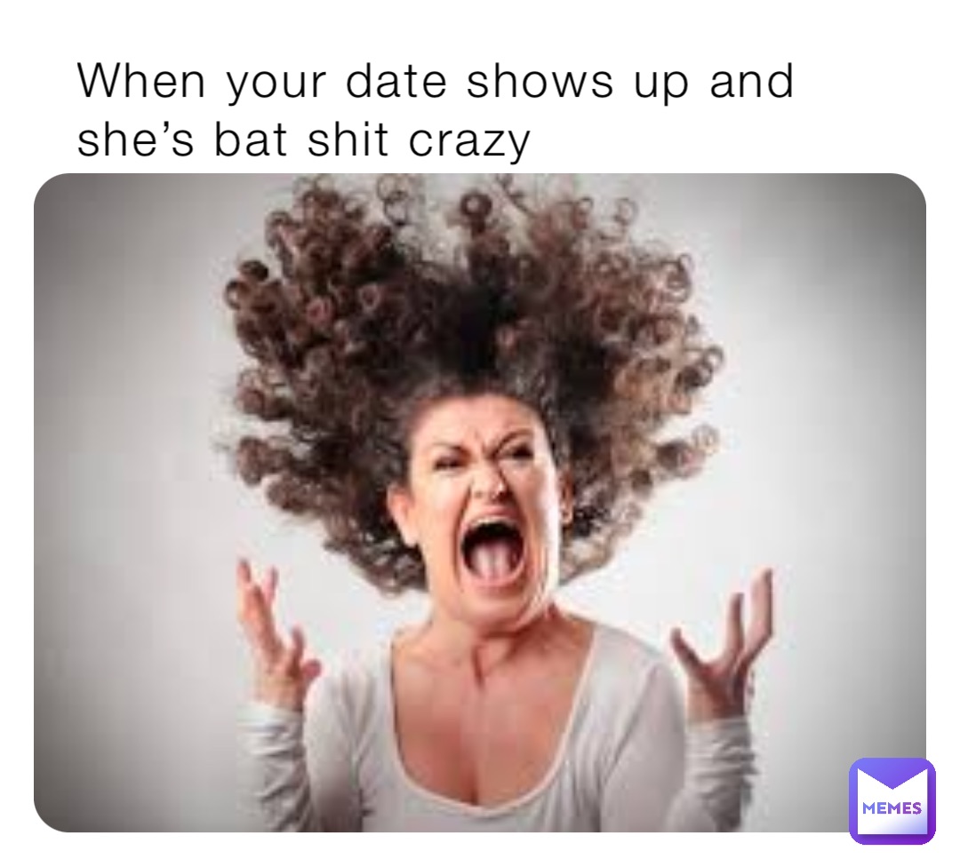 When your date shows up and she’s bat shit crazy | @tylerman | Memes