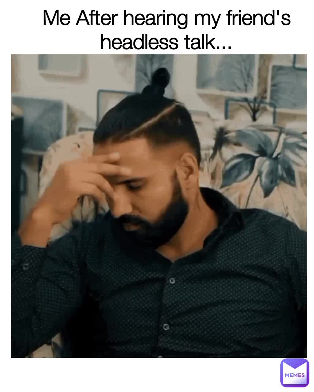Me After hearing my friend's headless talk... | @memography077 | Memes