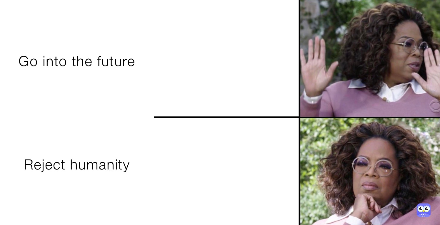 Go into the future Reject humanity | @Yeetmaner | Memes