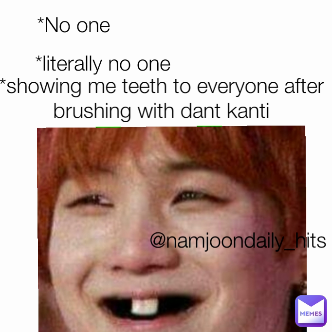 *No one *showing me teeth to everyone after brushing with dant kanti ...