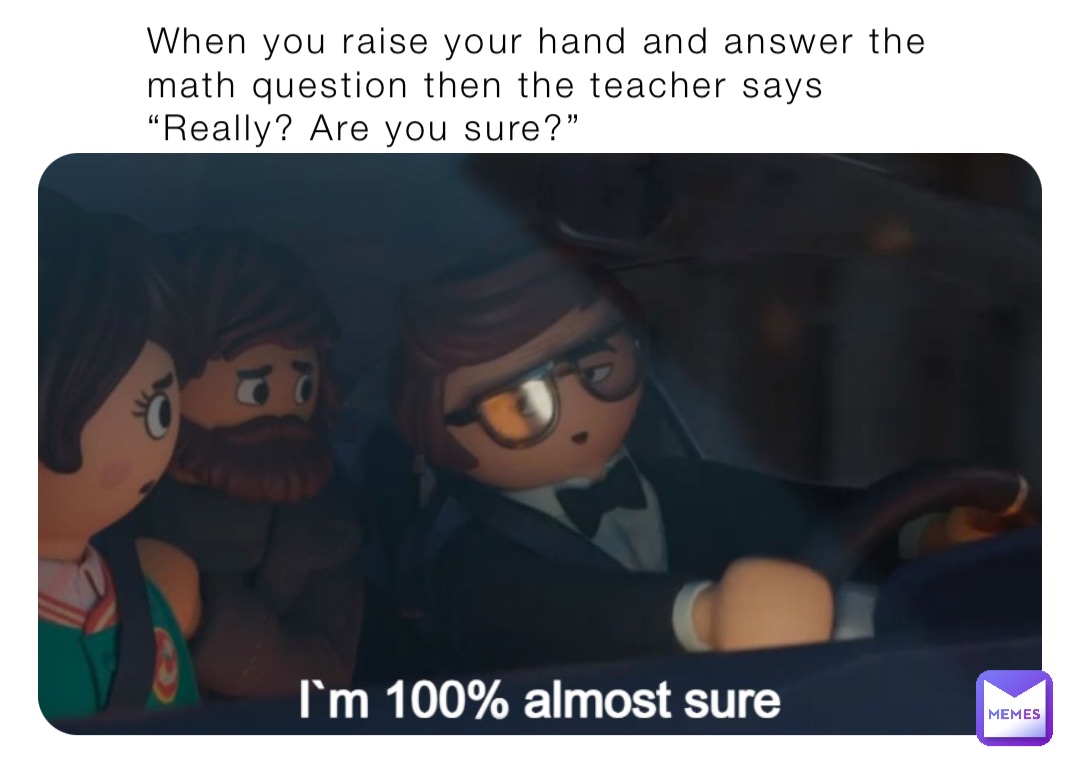 When you raise your hand and answer the math question then the teacher ...