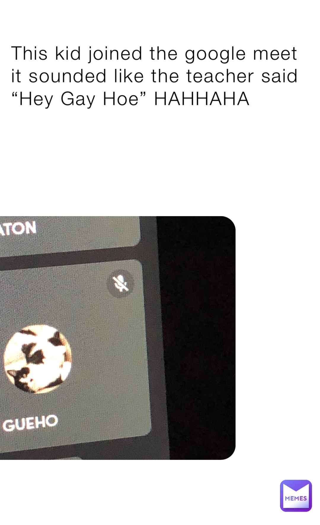 This kid joined the google meet it sounded like the teacher said “Hey ...