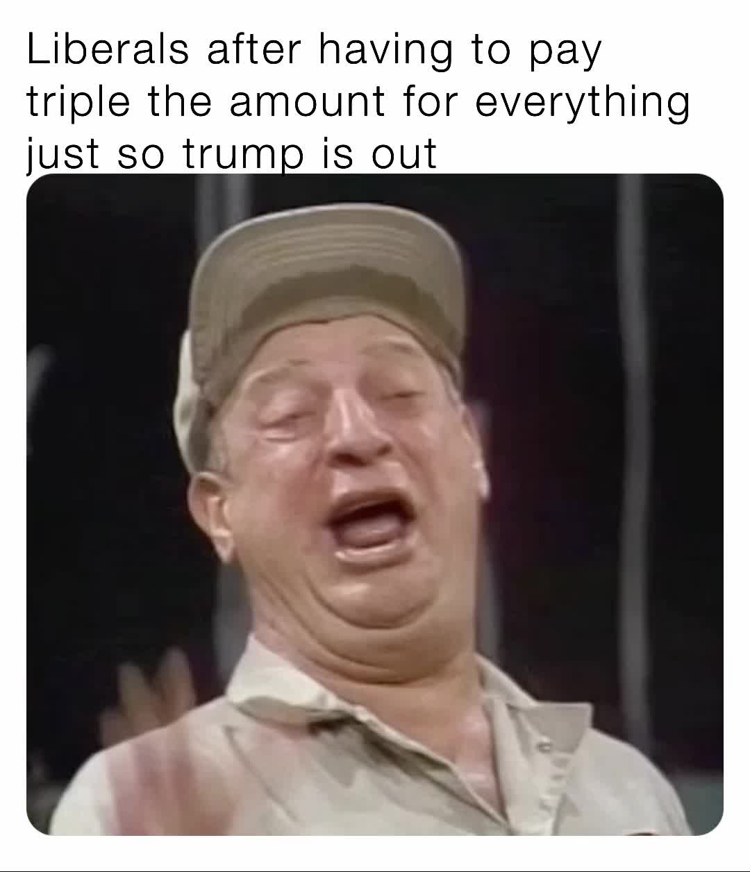 Liberals after having to pay triple the amount for everything just so ...