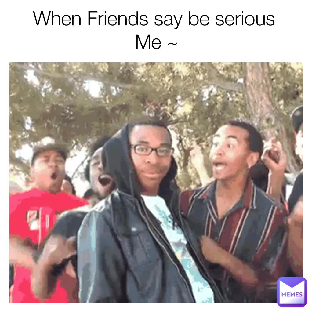 When Friends say be serious Me ~ | @Silent.PK | Memes