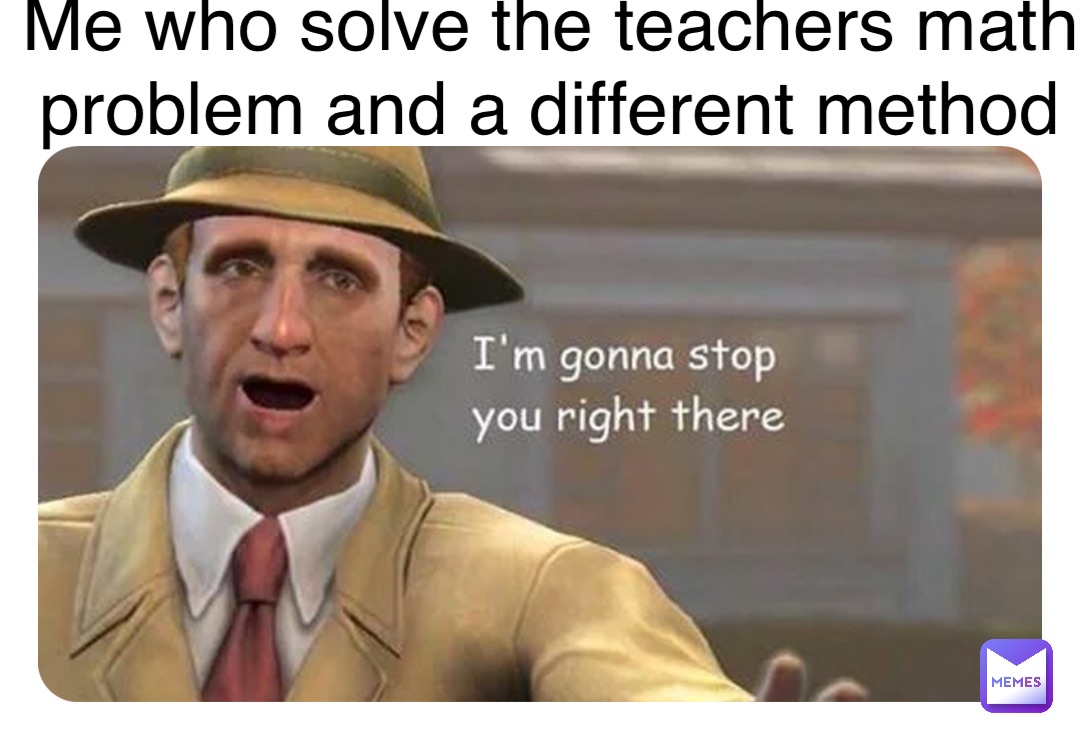 Me who solve the teachers math problem and a different method | @meme ...