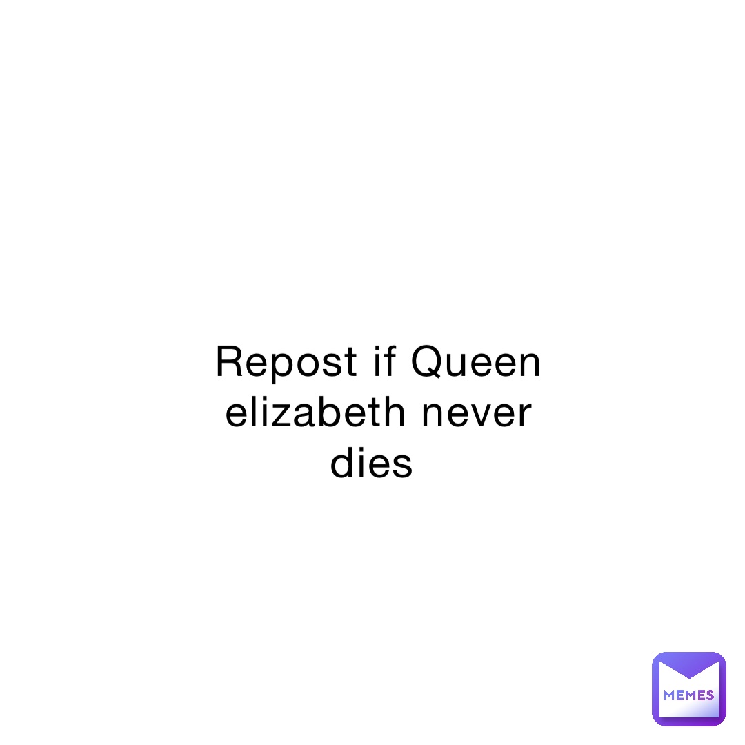 Repost if Queen elizabeth never dies | @uriellopez7432 | Memes