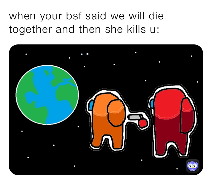 when your bsf said we will die together and then she kills u: | @azaria ...