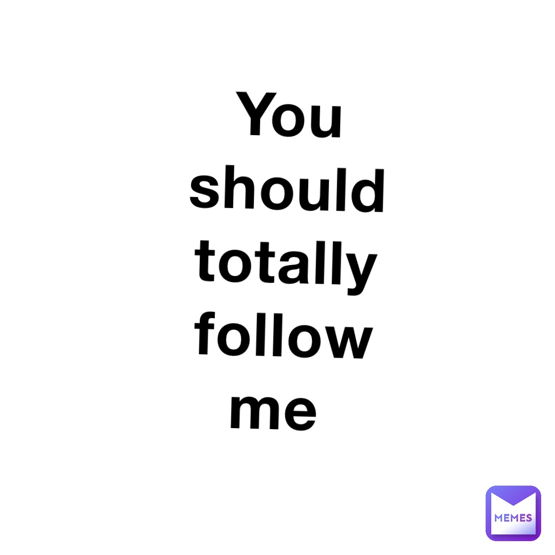You should totally follow me | @Nerve9212 | Memes