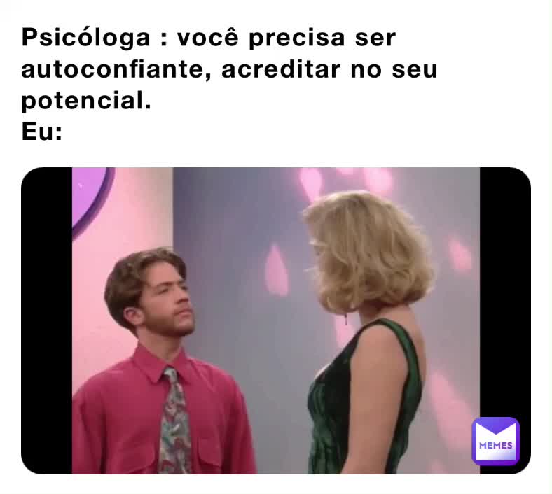 Psicóloga : você precisa ser autoconfiante, acreditar no seu potencial ...