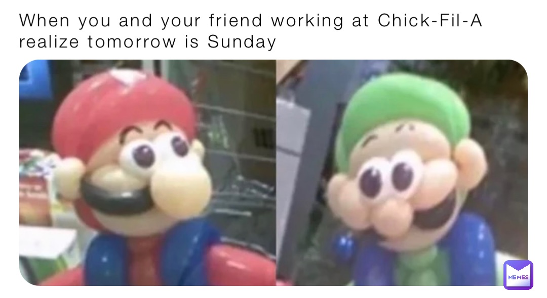 When you and your friend working at Chick-Fil-A realize tomorrow is ...