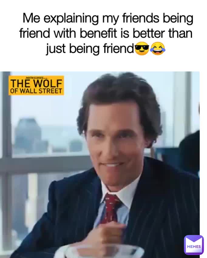 Me explaining my friends being friend with benefit is better than just ...