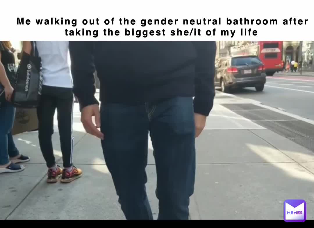 Me walking out of the gender neutral bathroom after taking the biggest ...