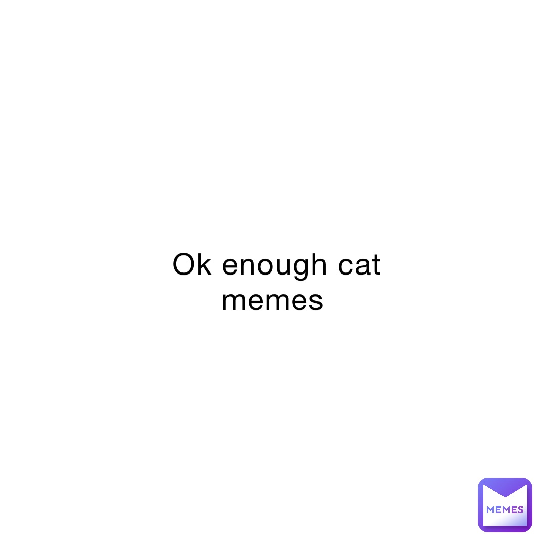 Ok enough cat memes | @Admiral_Radical | Memes